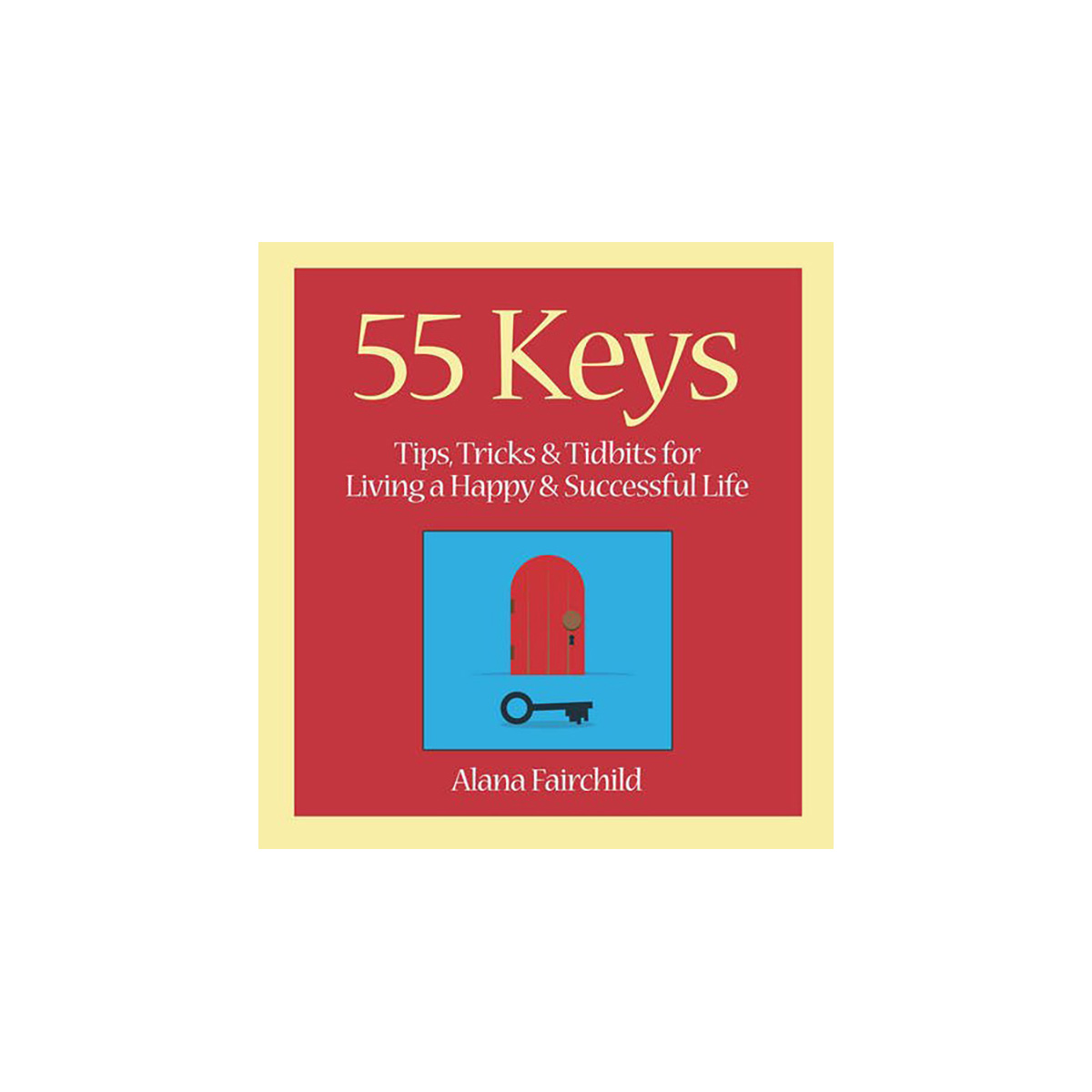 55 Keys: Tips, Tricks and Tidbits for Living A Happy and Successful ...