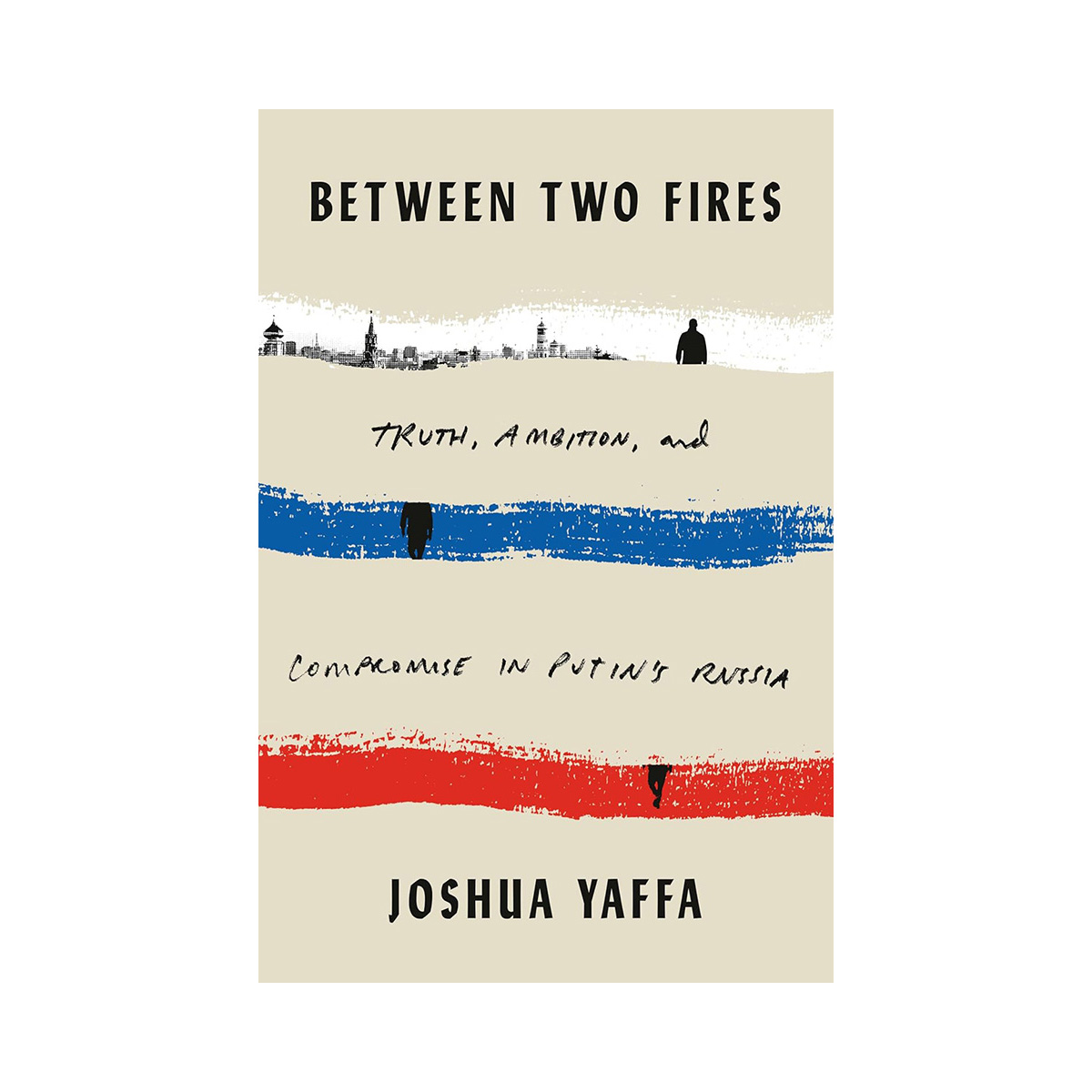 Between Two Fires: Truth, Ambition, and Compromise in Putins Russia ...