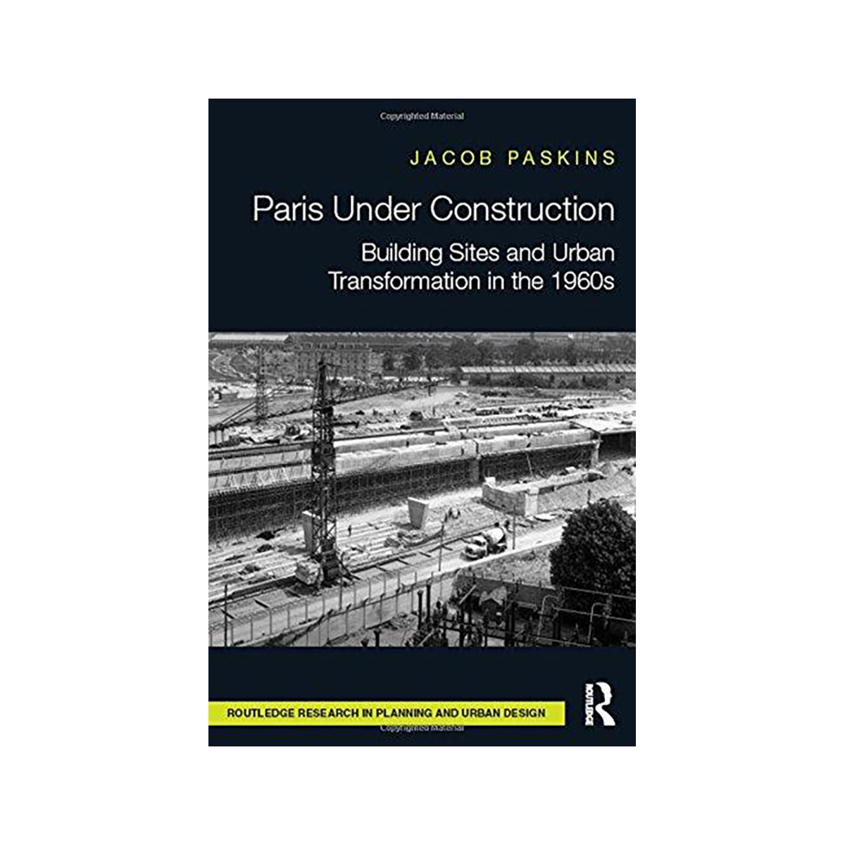 Paris Under Construction : Building Sites and Urban Transformation in ...