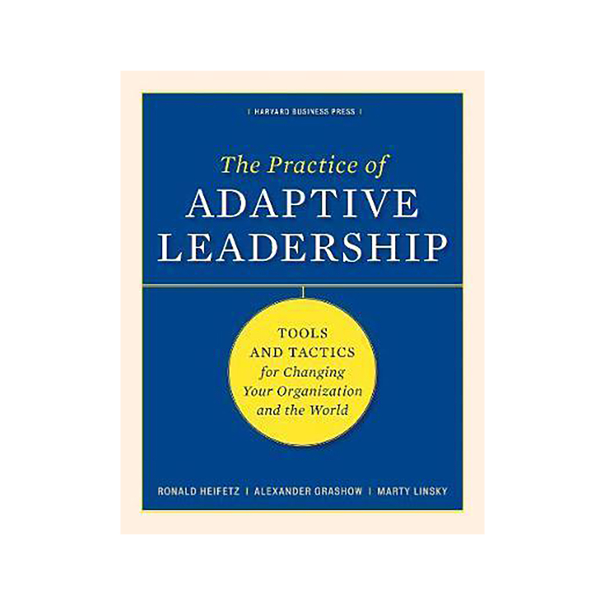 The Practice of Adaptive Leadership : Tools and Tactics for Changing ...