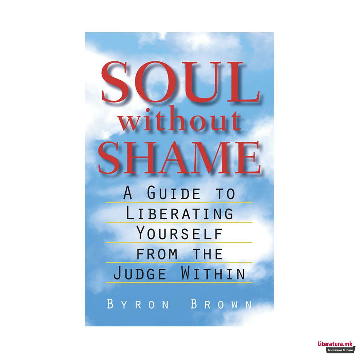 Soul Without Shame: A Guide to Liberating Yourself from the Judge ...